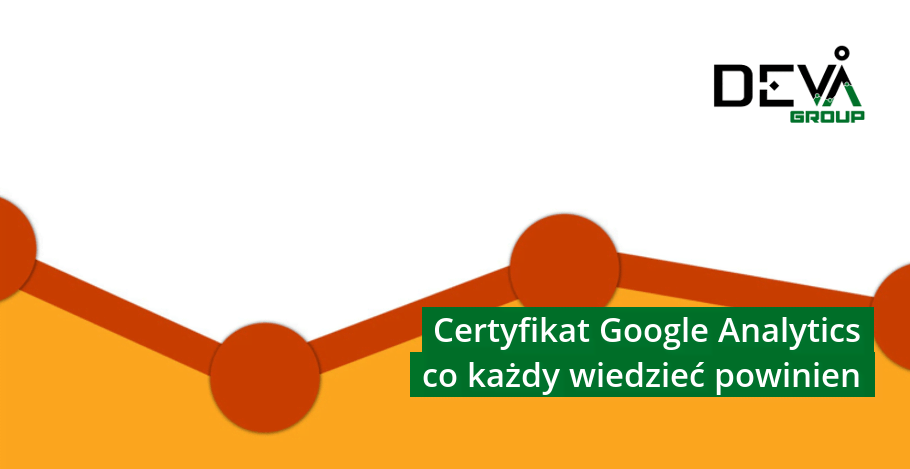 Certyfikat Google Analytics – co każdy wiedzieć powinien - DevaGroup